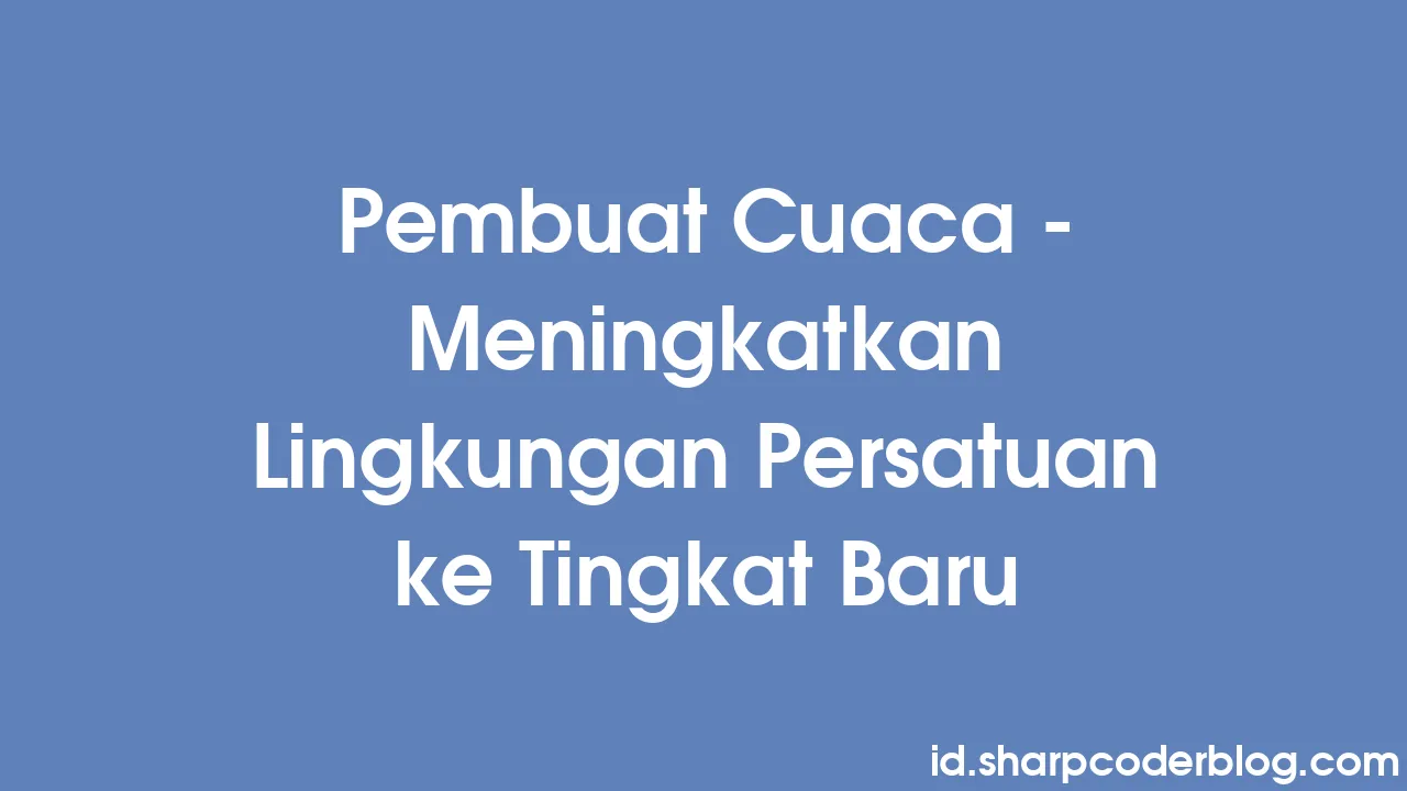 Pembuat Cuaca Meningkatkan Lingkungan Persatuan Ke Tingkat Baru Sharp Coder Blog 
