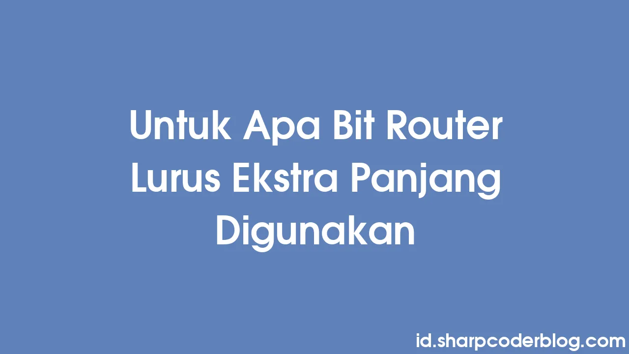 Untuk Apa Bit Router Lurus Ekstra Panjang Digunakan | Sharp Coder Blog