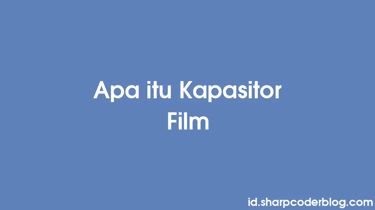Apa itu Kapasitor Film | Sharp Coder Blog