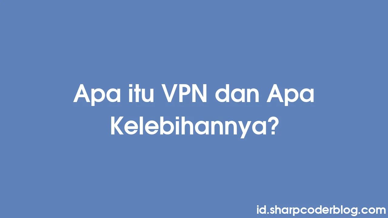 Apa itu VPN dan Apa Kelebihannya? | Sharp Coder Blog