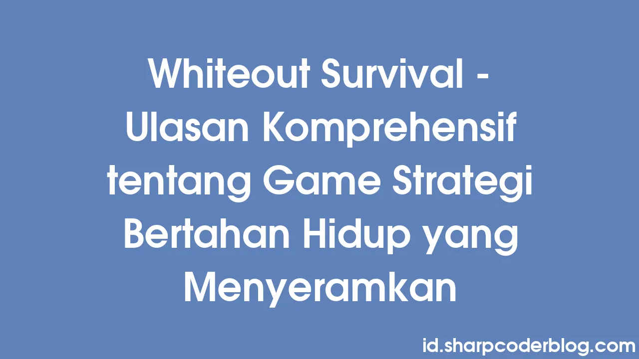 Whiteout Survival - Ulasan Komprehensif tentang Game Strategi Bertahan Hidup yang Menyeramkan ...