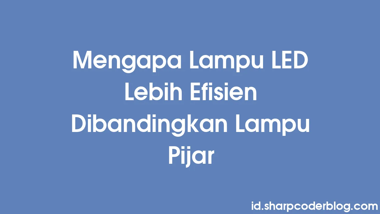 Mengapa Lampu LED Lebih Efisien Dibandingkan Lampu Pijar | Sharp Coder Blog