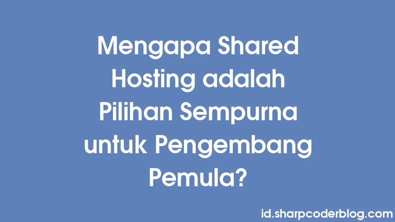 Mengapa Shared Hosting adalah Pilihan Sempurna untuk Pengembang Pemula? | Sharp Coder Blog