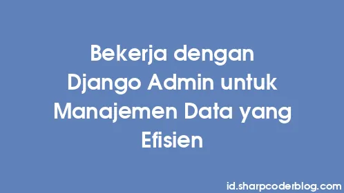 Bekerja dengan Django Admin untuk Manajemen Data yang Efisien - Thumbnail